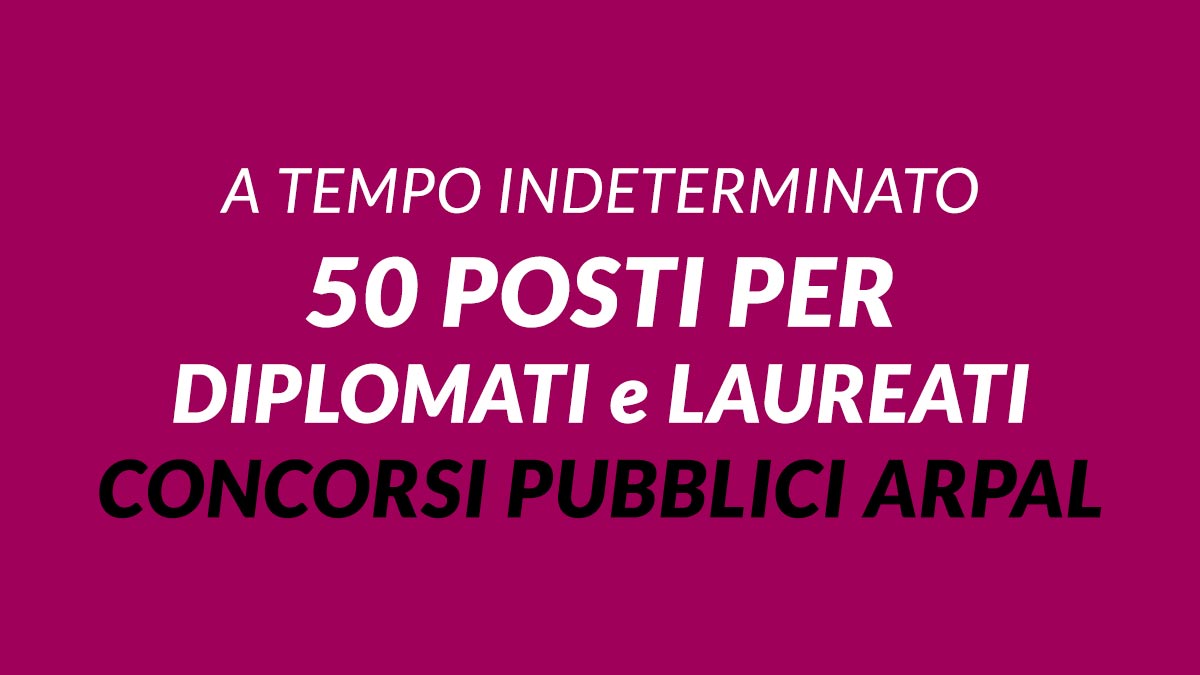 50 posti a tempo indeterminato per DIPLOMATI e LAUREATI concorso pubblico ARPAL 2024 - WorkISJob