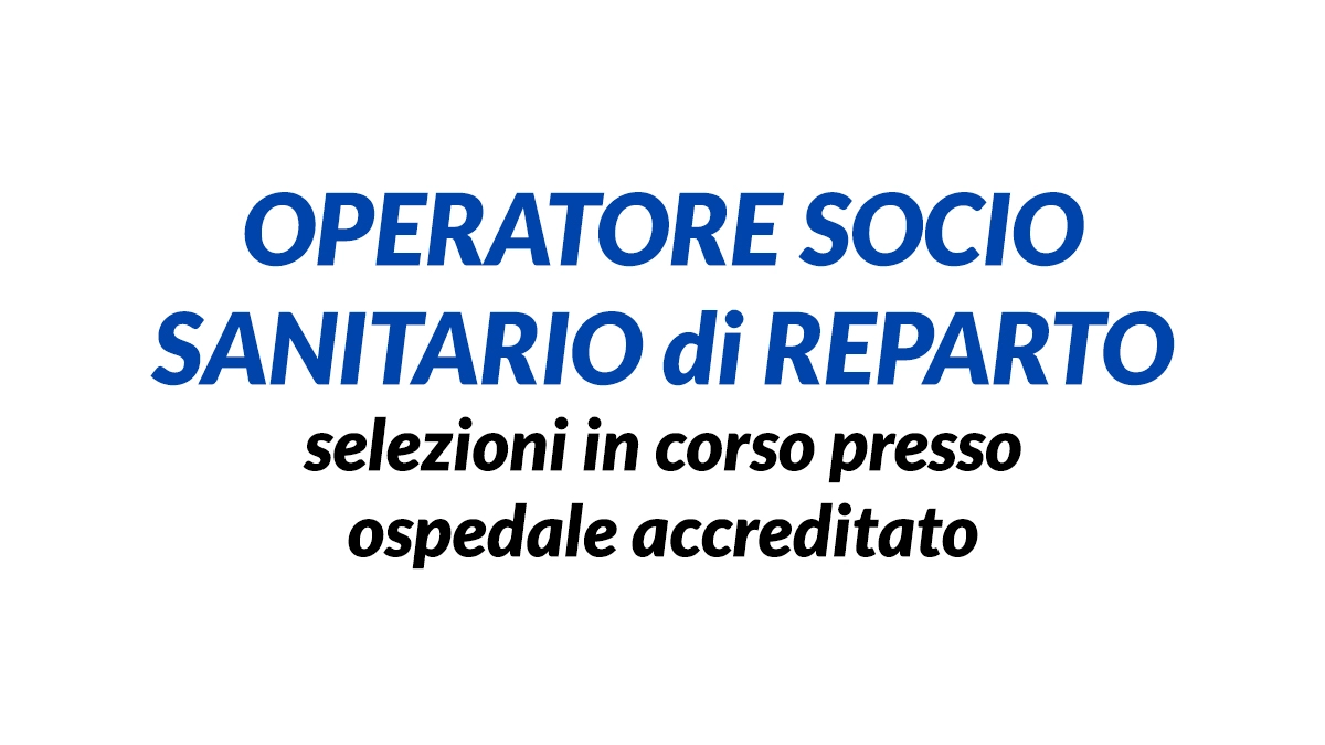 OPERATORI SOCIO SANITARI di REPARTO selezioni in corso presso ospedale accreditato - WorkISJob